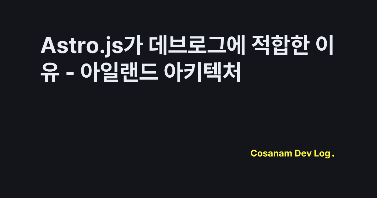 Astro.js가 데브로그에 적합한 이유 - 아일랜드 아키텍처